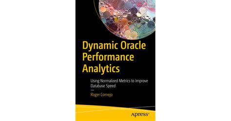 dynamic oracle performance analytics using normalized metrics to improve database speed [book]