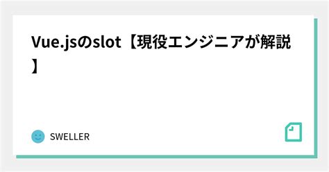 Vuejsのslot【現役エンジニアが解説】｜sweller