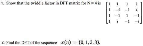 [get Answer] Show Thal The Twiddle Factor In Dft Matrix For N4is 2 Find The Dft Of The Sequence