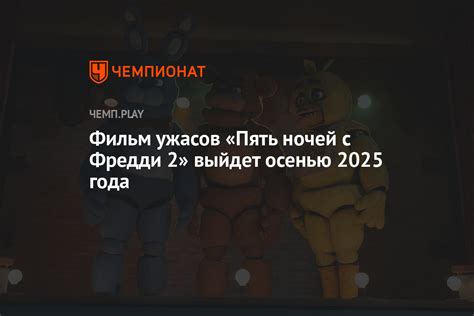 Фильм ужасов «Пять ночей с Фредди 2 выйдет осенью 2025 года Чемпионат