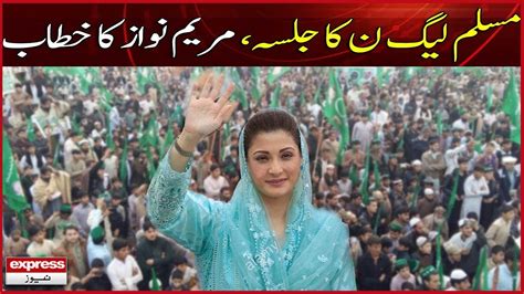 Pml N Jalsa Maryam Nawaz Speech Pml N Power Show Express News