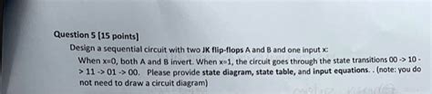 Solved Question 5 15 Points Design A Sequential Circuit With Two Jk Flip Flops A And B And One