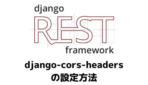 DRFdjango cors headersを使ってCORS設定を行う セルフメソッドな生き方