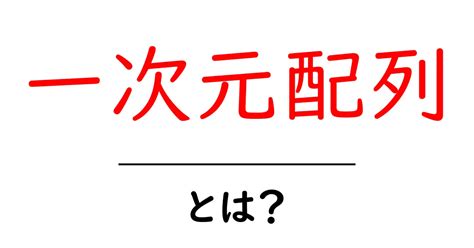 一次元配列とは？プログラミングの基本を解説！共起語・同意語も併せて解説！