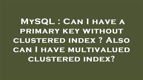 MySQL Can I Have A Primary Key Without Clustered Index Also Can I