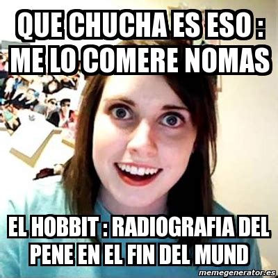 Meme Overly Attached Girlfriend QUE CHUCHA ES ESO ME LO COMERE NOMAS EL HOBBIT RADIOGRAFIA