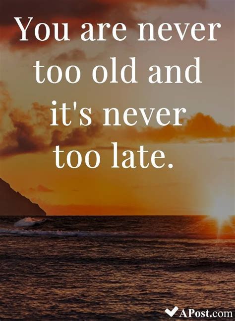 You Are Never Too Old And Its Never Too Late Quotes Inspirational