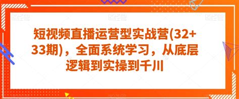 短视频直播运营型实战营3233期，全面系统学习，从底层逻辑到实操到千川