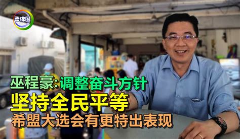 巫程豪调整奋斗方针 坚持全民平等 希盟大选会有更特出表现 柔佛圈