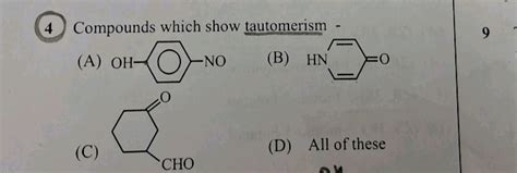 4 Compounds Which Show Tautomerism A O Nc1ccc O Cc1 B 9 C O Cc1cc