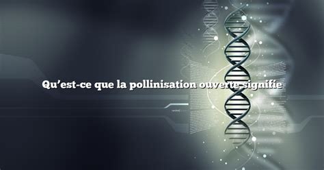Quest Ce Que La Pollinisation Ouverte Signifie Diffusonslascience