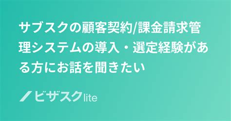 サブスクの顧客契約課金請求管理システムの導入・選定経験がある方にお話を聞きたい スポットコンサル ビザスク