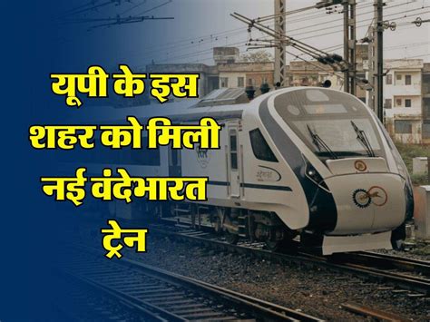 Up Railway यूपी के इस शहर को मिली नई वंदेभारत ट्रेन जानिए रूट और टाइमिंग