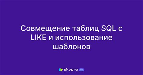 Совмещение таблиц Sql с Like и использование шаблонов