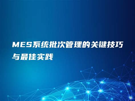 Mes系统批次管理的关键技巧与最佳实践 金智达软件