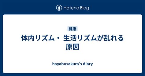 体内リズム・ 生活リズムが乱れる 原因 Hayabusakuras Diary