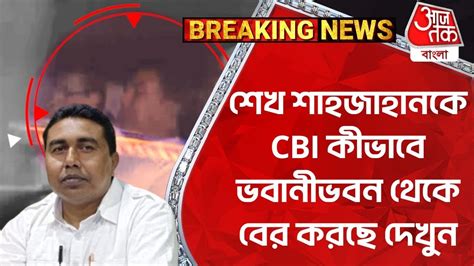Breaking শেখ শাহজাহানকে Cbi কীভাবে ভবানীভবন থেকে বের করছে দেখুন
