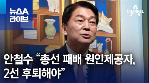 안철수 “총선 패배 원인제공자 2선 후퇴해야” 뉴스a 라이브 Youtube