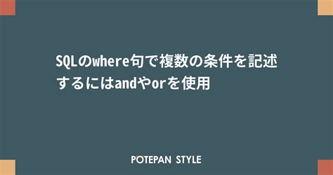 Sqlのwhere句で複数の条件を記述するにはandやorを使用 ポテパンスタイル