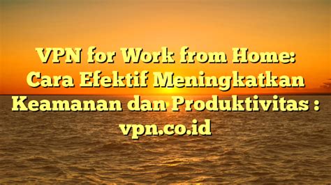 Vpn For Work From Home Cara Efektif Meningkatkan Keamanan Dan