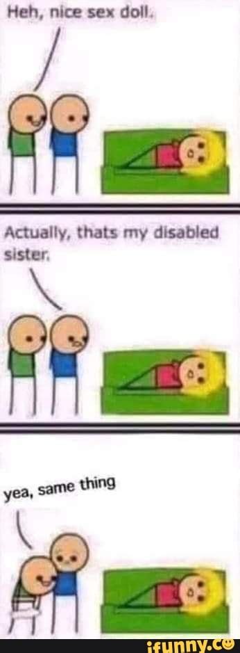 Heh Nice Sex Doll Actually Thats My Disabled Sister Yea Same Thing
