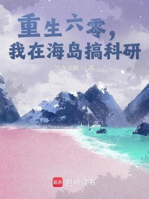 重生六零我在海岛搞科研 流水成觞 重生六零我在海岛搞科研最新章节免费阅读 互书阁