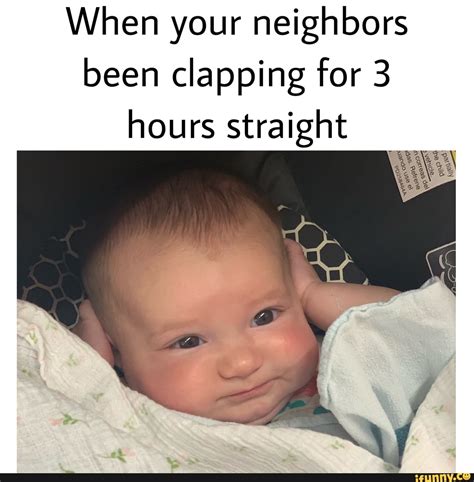 When Your Neighbors Been Clapping For 3 Hours Straight Ifunny Brazil