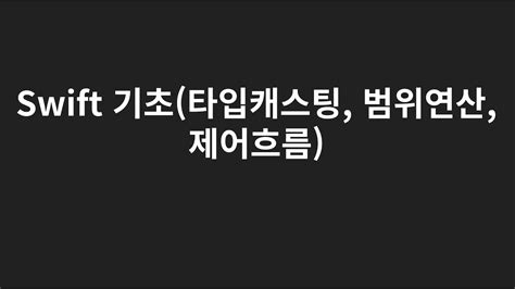 Swift 기초타입캐스팅 범위연산 제어흐름 Youtube