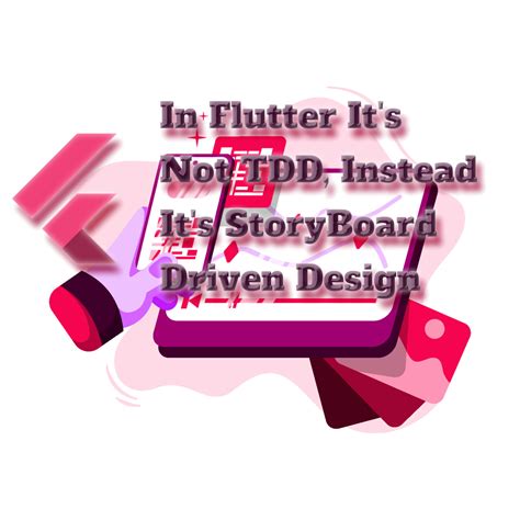 In Flutter Its Not Tdd Instead Its Story Board Driven Design By