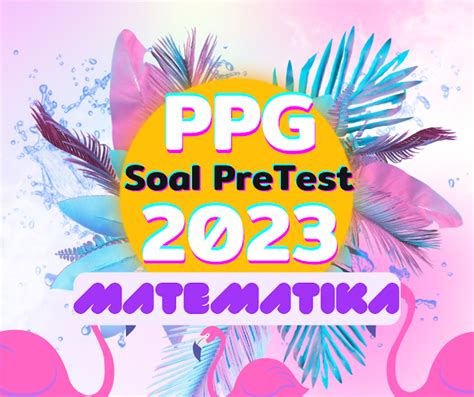 Soal Pretest Matematika Untuk Peserta PPG Dalam Jabatan Tahun 2023