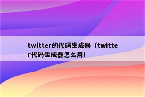 Twitter的代码生成器（twitter代码生成器怎么用） Twitter 需求网
