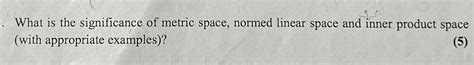 Solved What Is The Significance Of Metric Space Normed