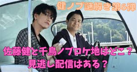 【動画】佐藤健と千鳥ノブのロケ地はどこ？見逃し配信はある？【健ノブ謎解き第6弾】