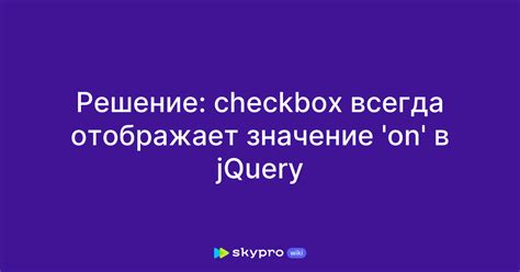 Решение checkbox всегда отображает значение on в jQuery