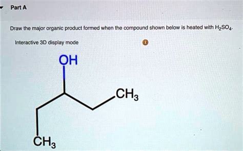 SOLVED: Draw the major organic product formed when the compound shown below is heated with H2SO4 ...