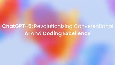 Chatgpt 5 Revolutionizing Conversational Ai And Coding Excellence
