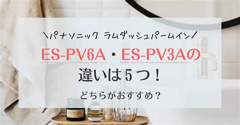 Es Pv6aとes Pv3aの違いは5つ！ラムダッシュパームインどっちがおすすめ？