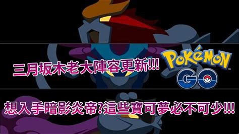 【pokémon Go】三月坂木老大陣容更新（想入手暗影炎帝這些寶可夢必不可少） Youtube