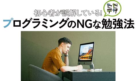 初心者が誤解している『プログラミングの勉強方法や言語を覚えるコツ』