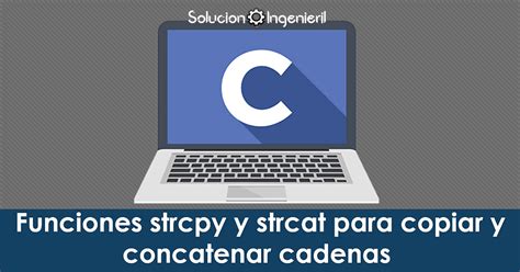 Funciones Strcpy Y Strcat Para Copiar Y Concatenar Cadenas