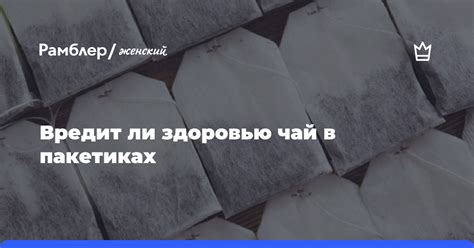 Вредит ли здоровью чай в пакетиках Рамблер женский