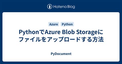 Pythonでazure Blob Storageにファイルをアップロードする方法 Pydocument