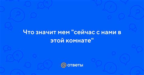 Ответы Mail Что значит мем сейчас с нами в этой комнате