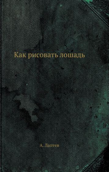 Книга Как рисовать лошадь А Лаптев Купить книгу читать рецензии Isbn 978 5 458 62281 3