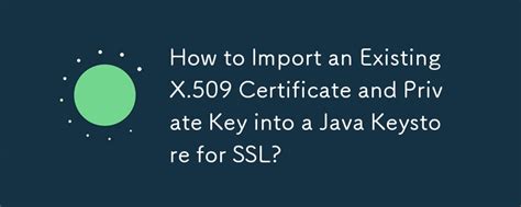 如何將現有 X509 憑證和私鑰匯入 Ssl 的 Java 金鑰庫？ Java教程 Php中文網