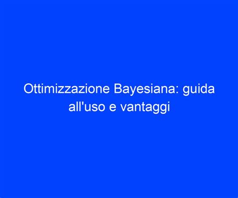 Ottimizzazione Bayesiana Guida Alluso E Vantaggi