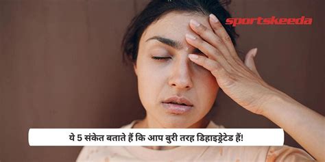ये 5 संकेत बताते हैं कि आप बुरी तरह डिहाइड्रेटेड हैं
