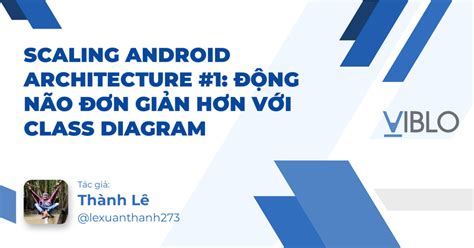 Scaling Android Architecture 1 Động não đơn giản hơn với Class Diagram