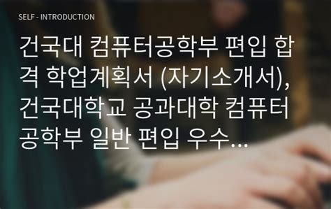 건국대 컴퓨터공학부 편입 합격 학업계획서 자기소개서 건국대학교 공과대학 컴퓨터공학부 일반 편입 우수 합격 자소서 건대 지원