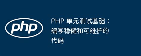 Php 單元測試基礎:編寫穩健且可維護的程式碼 Php教程 Php中文網 Php 單元測試基礎:編寫穩健且可維護的程式碼 Php教程 Php中文網